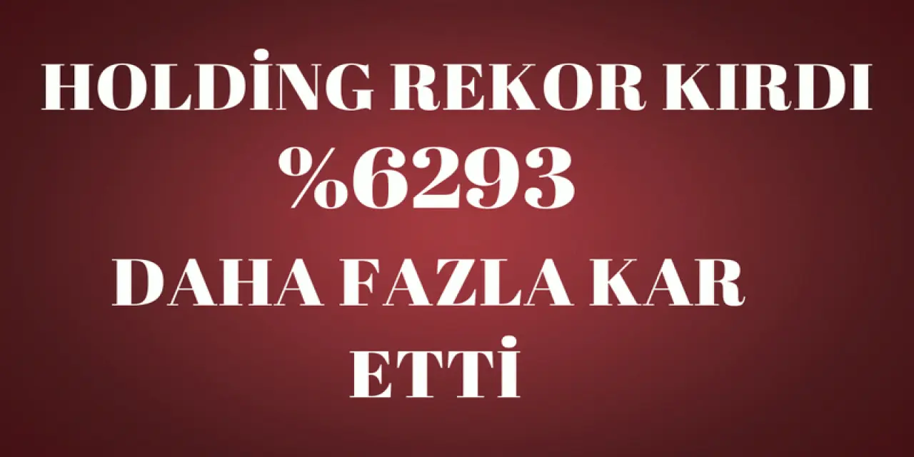 Holding Rekor Kırdı! %6293 Daha Fazla Kar Etti!